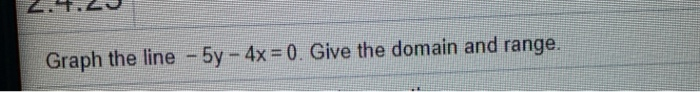 Solved Graph the line - 5y - 4x = 0. Give the domain and | Chegg.com
