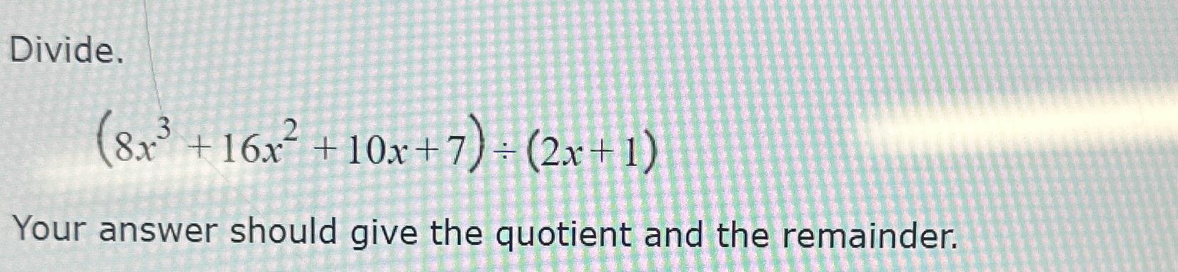 Solved Divide.(8x3+16x2+10x+7)÷(2x+1)Your answer should give | Chegg.com