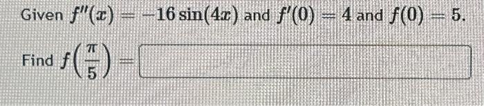 Solved Given f′′(x)=−16sin(4x) and f′(0)=4 and f(0)=5. Find | Chegg.com