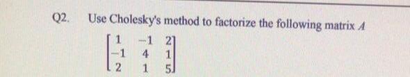 Solved Q2 Use Cholesky's method to factorize the following | Chegg.com