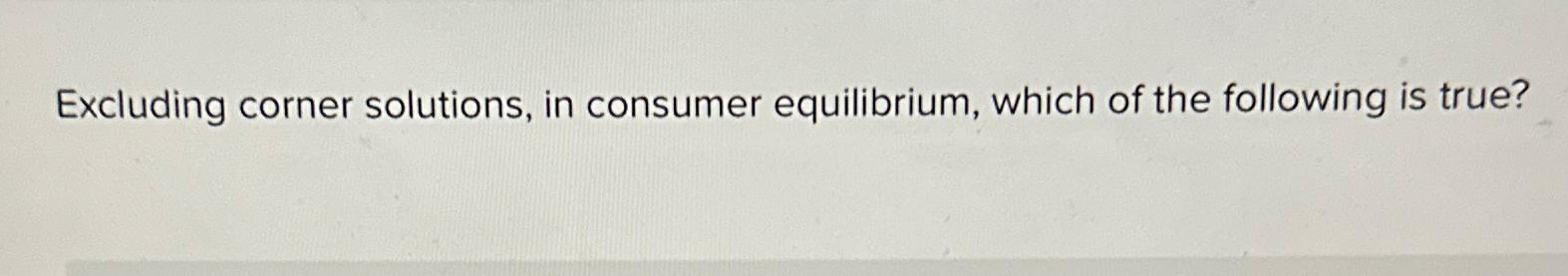 Solved Excluding corner solutions, in consumer equilibrium, | Chegg.com