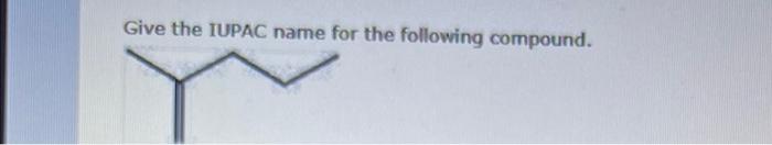 Solved Give the IUPAC name for the following compound. | Chegg.com