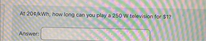 Solved At 204/kWh, how long can you play a 250 W television | Chegg.com