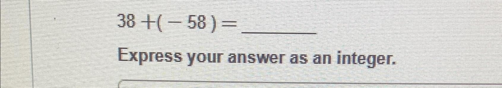 Solved 38+(-58)=Express your answer as an integer. | Chegg.com