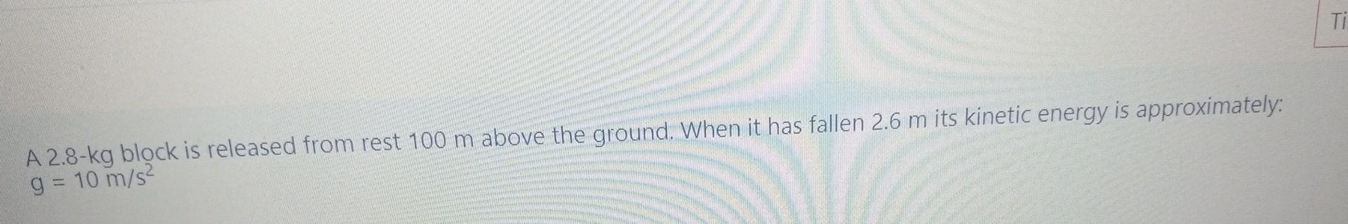 Solved Ti A 2.8-kg block is released from rest 100 m above | Chegg.com