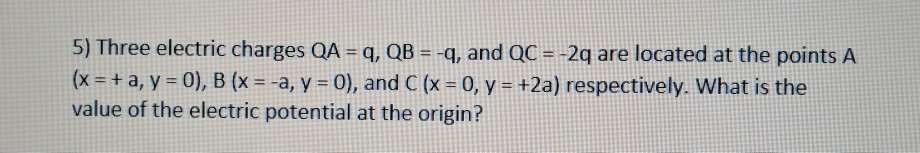 Solved 5) Three electric charges QA = 9, QB = -9, and QC = | Chegg.com