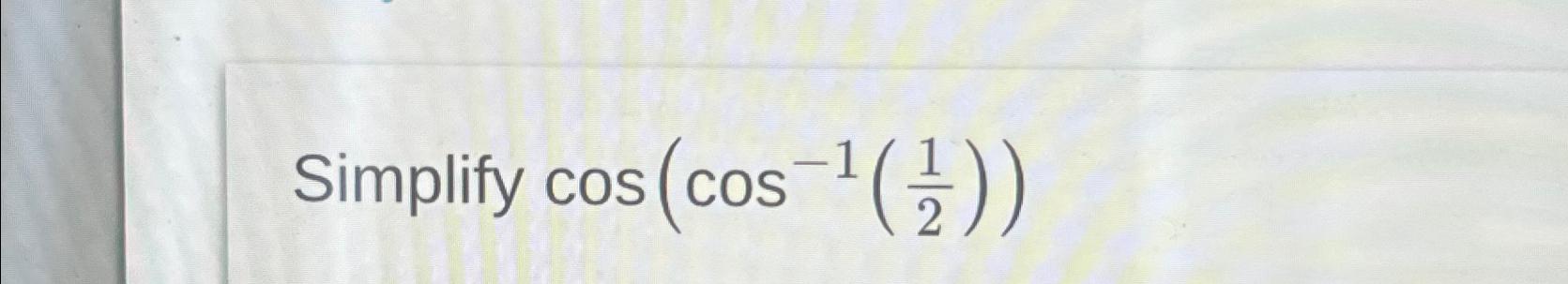 Solved Simplify cos(cos-1(12)) | Chegg.com
