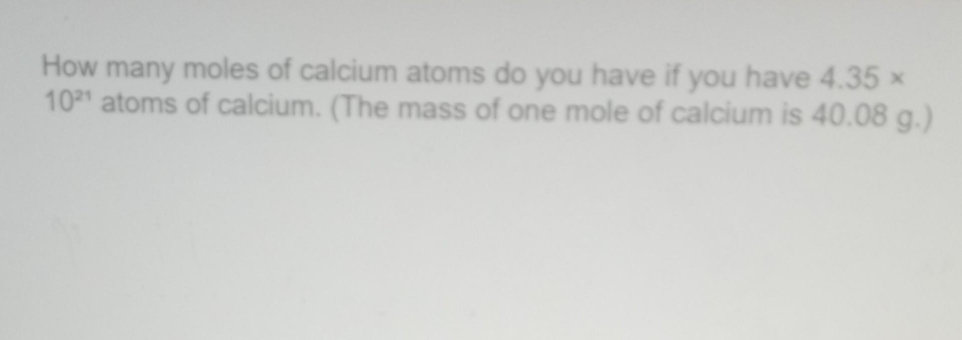 Solved How many moles of calcium atoms do you have if you | Chegg.com