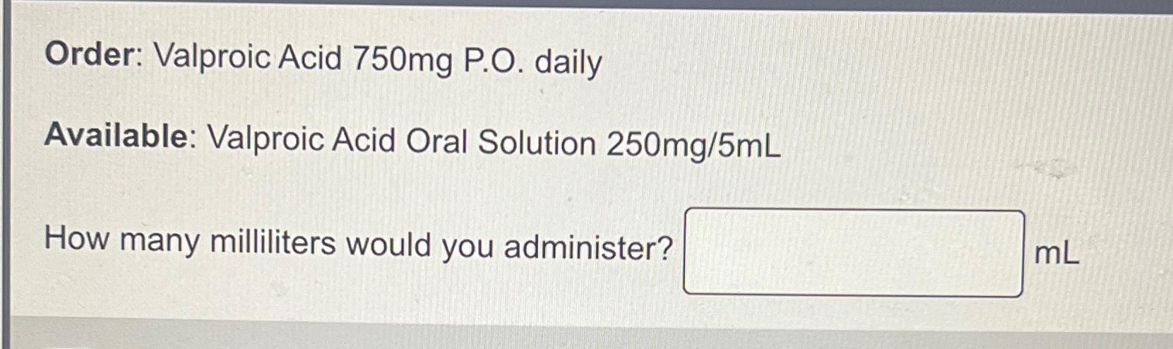 Solved Order: Valproic Acid 750mg ﻿P.O. ﻿dailyAvailable: | Chegg.com