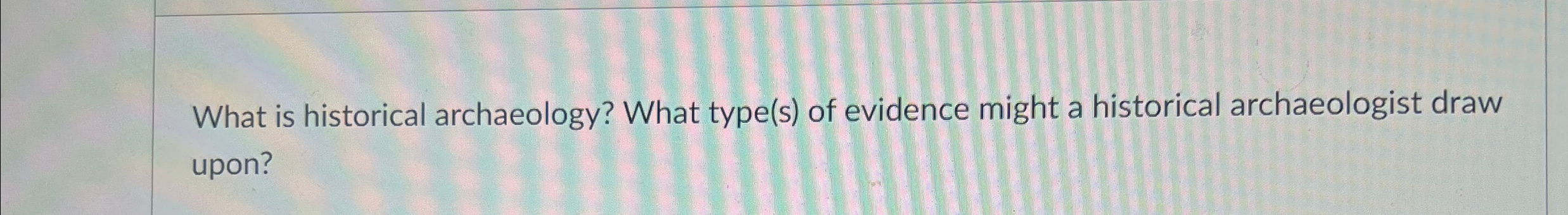 Solved What is historical archaeology? What type(s) ﻿of | Chegg.com