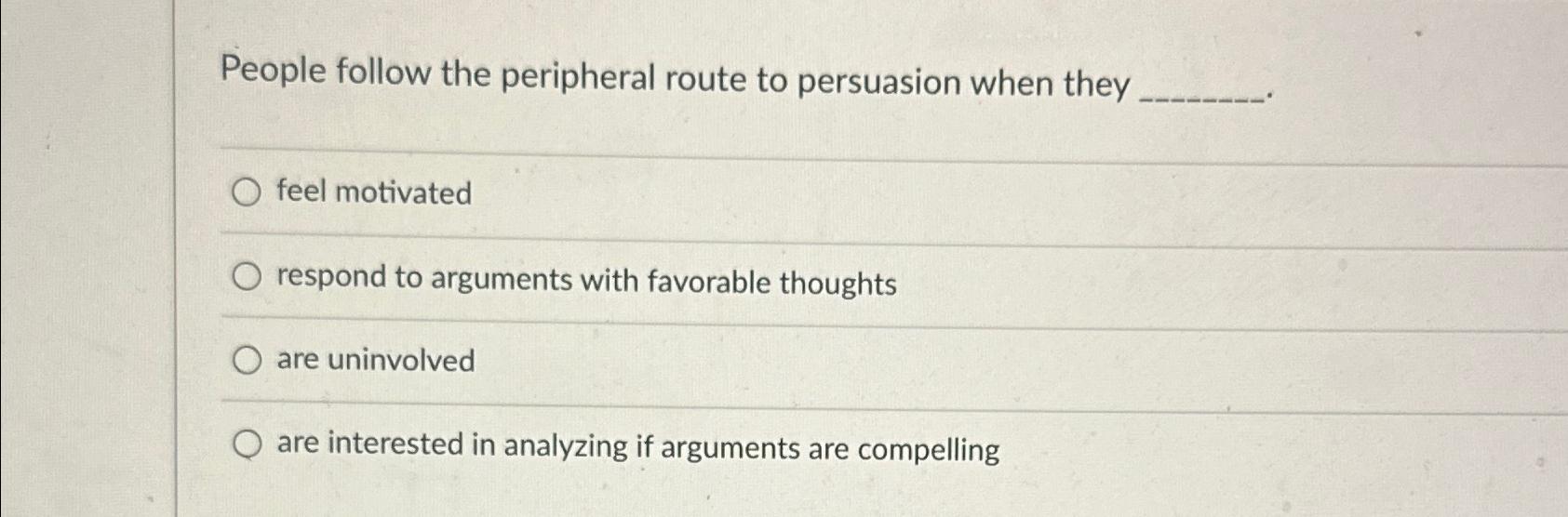 Solved People follow the peripheral route to persuasion when | Chegg.com