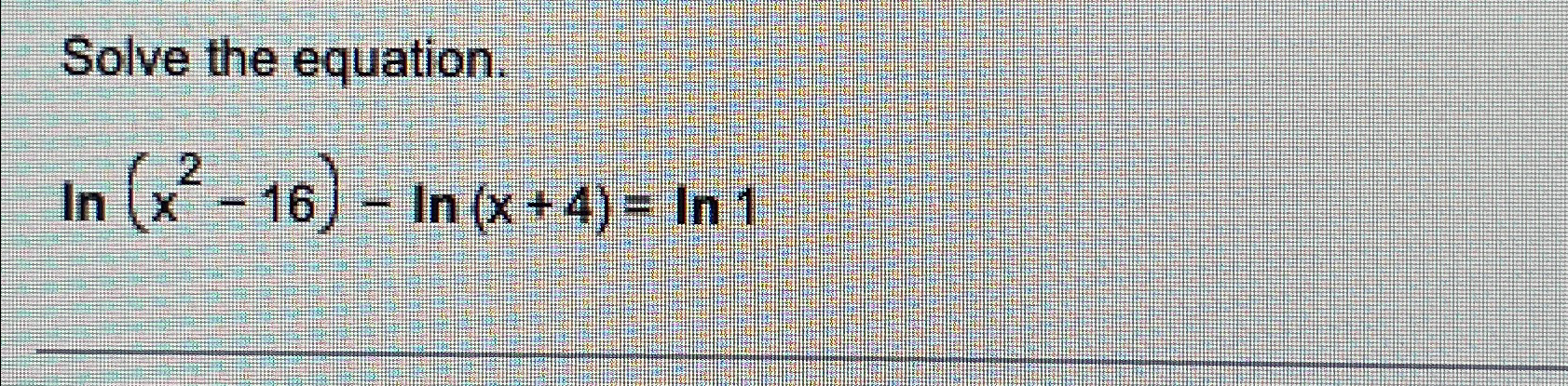 Solved Solve the equation.ln(x2-16)-ln(x+4)=ln1 | Chegg.com