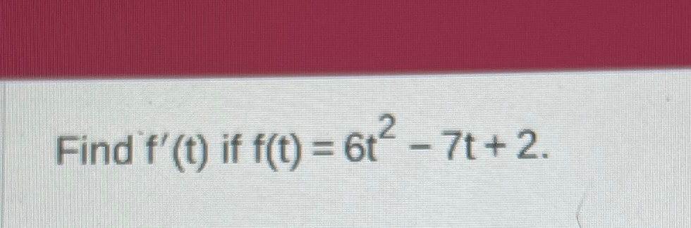 Solved Find f'(t) ﻿if f(t)=6t2-7t+2 | Chegg.com