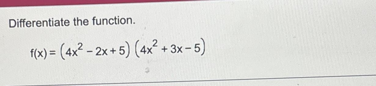 Solved Differentiate the function.f(x)=(4x2-2x+5)(4x2+3x-5) | Chegg.com
