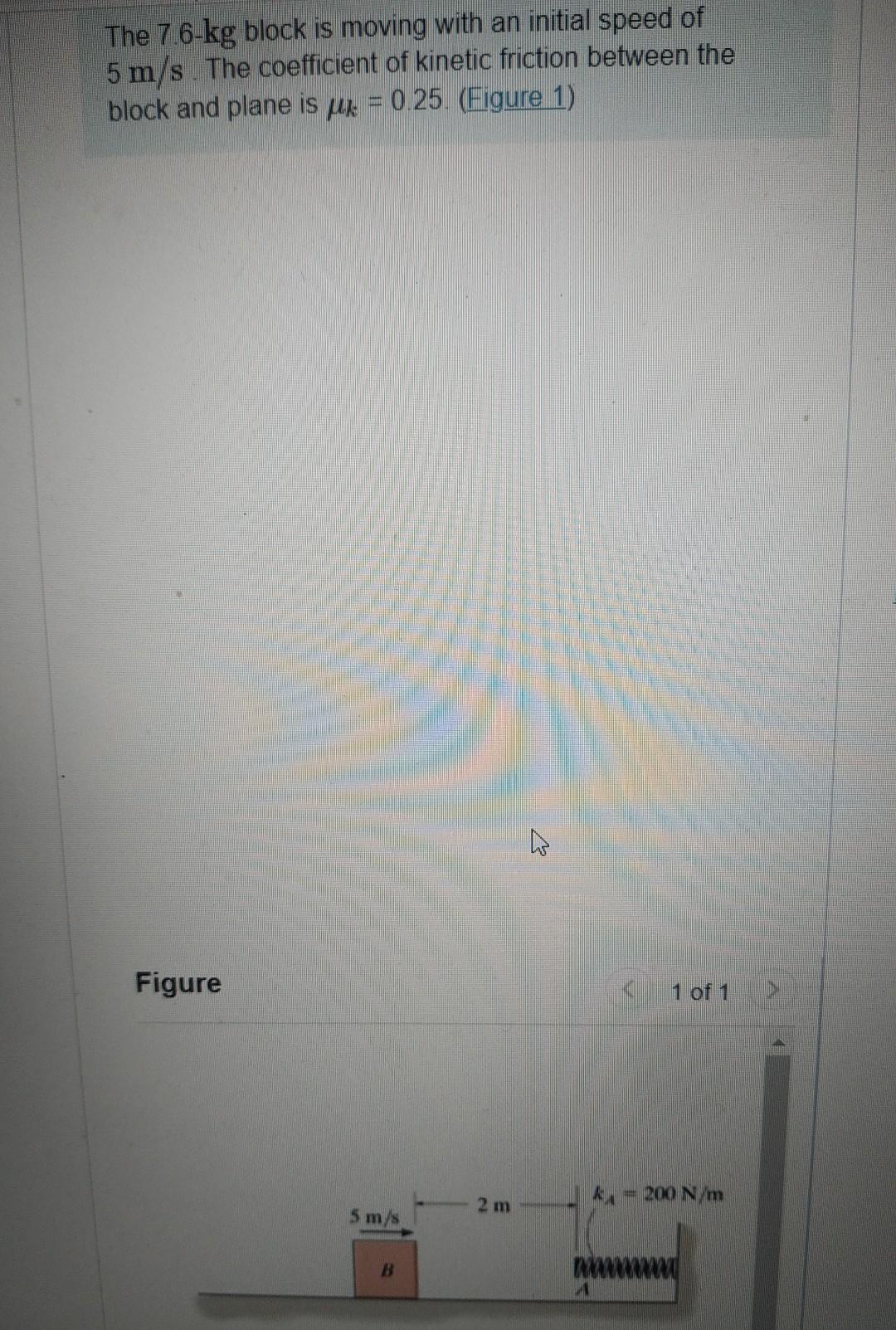 [Solved]: The 7.6kg block is moving with an initial