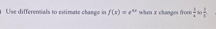 Solved use differentials to estimate change in f(x)=e^4x | Chegg.com