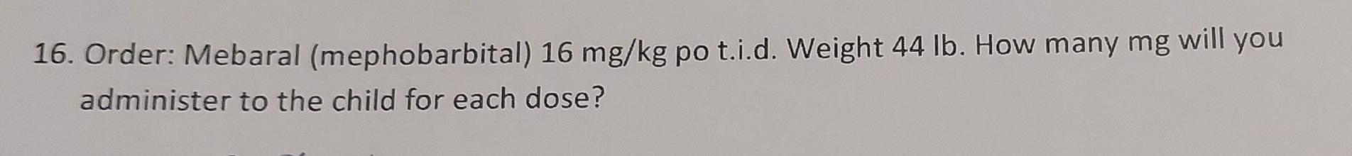 Solved 16. Order: Mebaral (mephobarbital) 16mg/kg po t.i.d. | Chegg.com