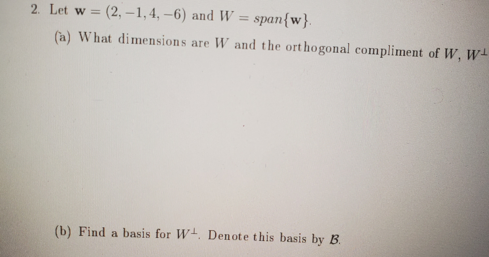 Let w=(2,-1,4,-6) and W=span{w}.(a) What dimensions | Chegg.com Let w=(2,-1,4,-6) and W=span{w}.(a) What dimensions | Chegg.com