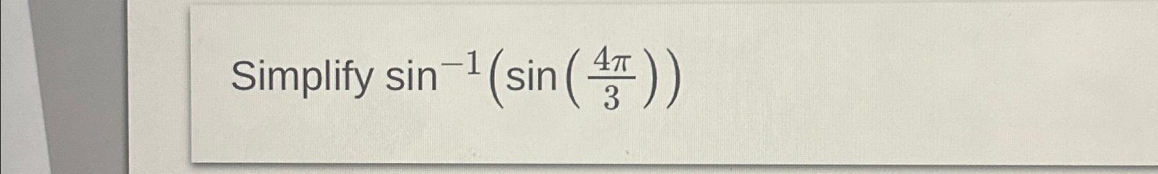 Solved Simplify sin-1(sin(4π3)) | Chegg.com