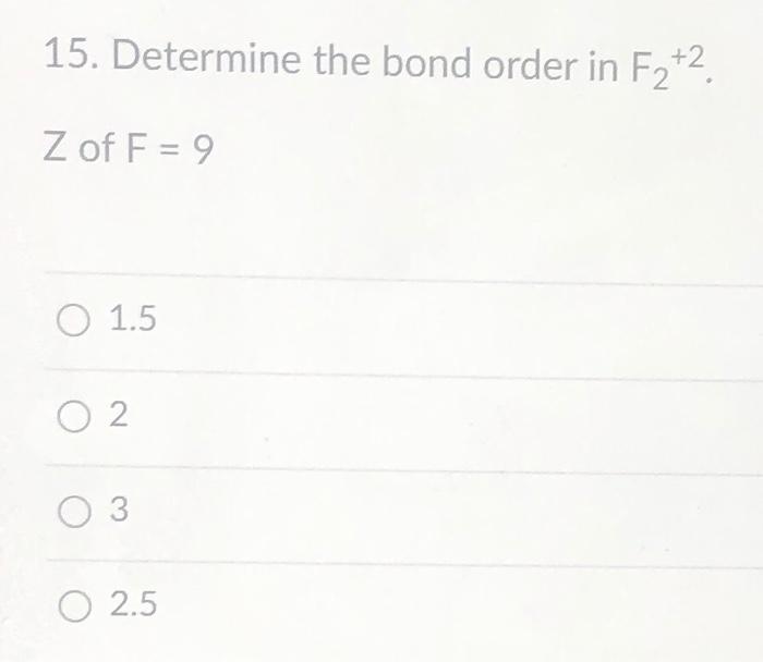 Solved 15. Determine the bond order in F2+2 Z of F= 9 O 1.5 | Chegg.com
