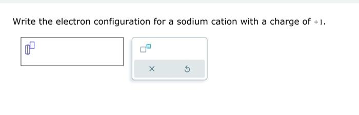 Solved Write the electron configuration for a sodium cation | Chegg.com
