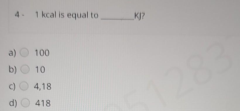 Solved 4- 1 kcal is equal to KJ? 100 b) 10 c) 4,18 d) 418 | Chegg.com