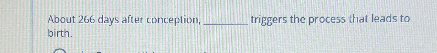 Solved About 266 ﻿days after conception, triggers the | Chegg.com