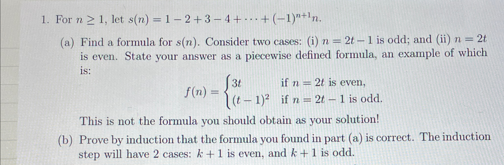 Solved For n≥1, let s(n)=1-2+3-4+cdots+(-1)n+1n.(a) Find a | Chegg.com Solved For n≥1, let s(n)=1-2+3-4+cdots+(-1)n+1n.(a) Find a | Chegg.com