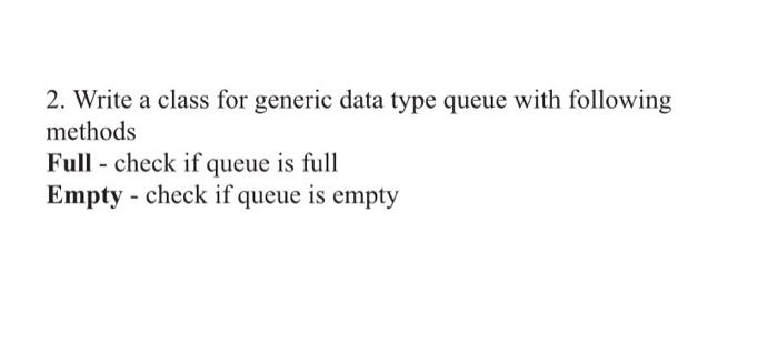 Solved 2. Write a class for generic data type queue with | Chegg.com