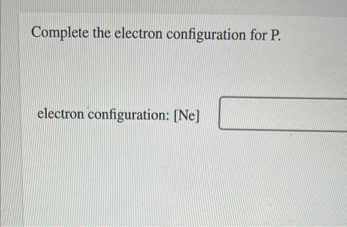 Solved Complete the electron configuration for P. electron | Chegg.com