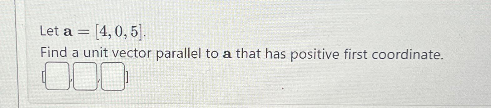 Solved Let a=[4,0,5].Find a unit vector parallel to a that | Chegg.com