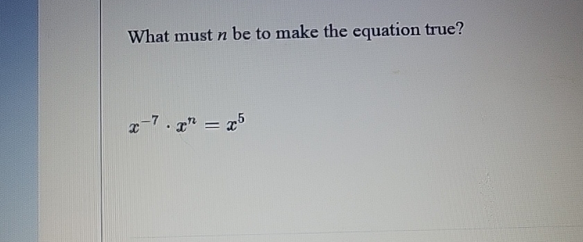 Solved What must n ﻿be to make the equation true?x-7*xn=x5 | Chegg.com