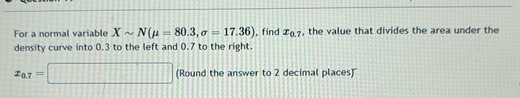 Solved For a normal variable X∼N(μ=80.3,σ=17.36), find x0.7, | Chegg.com