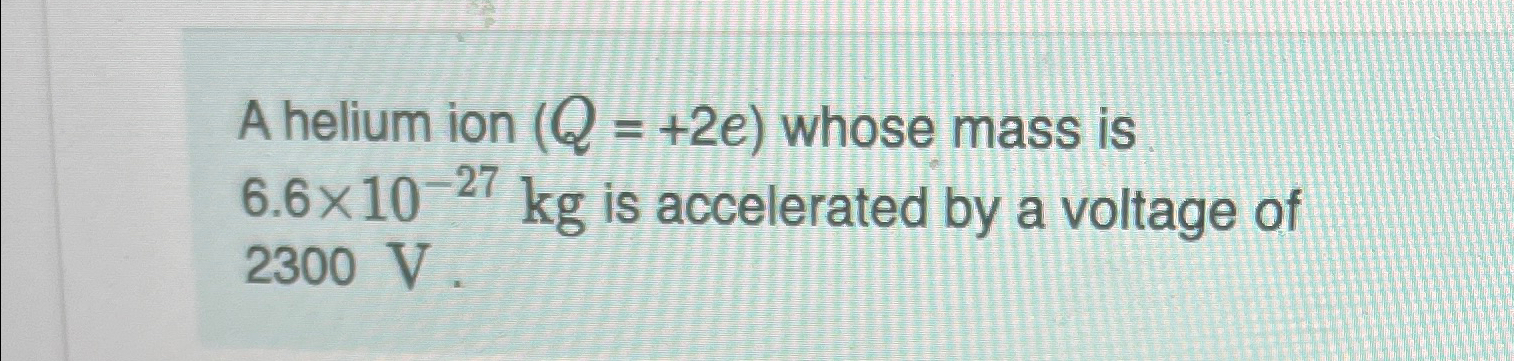 Solved A helium ion ) ﻿whose mass is 6.6×10-27kg ﻿is | Chegg.com