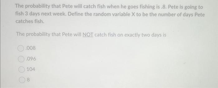 Solved The probability that Pete will catch fish when he | Chegg.com