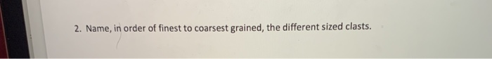 Solved 2. Name, in order of finest to coarsest grained, the | Chegg.com