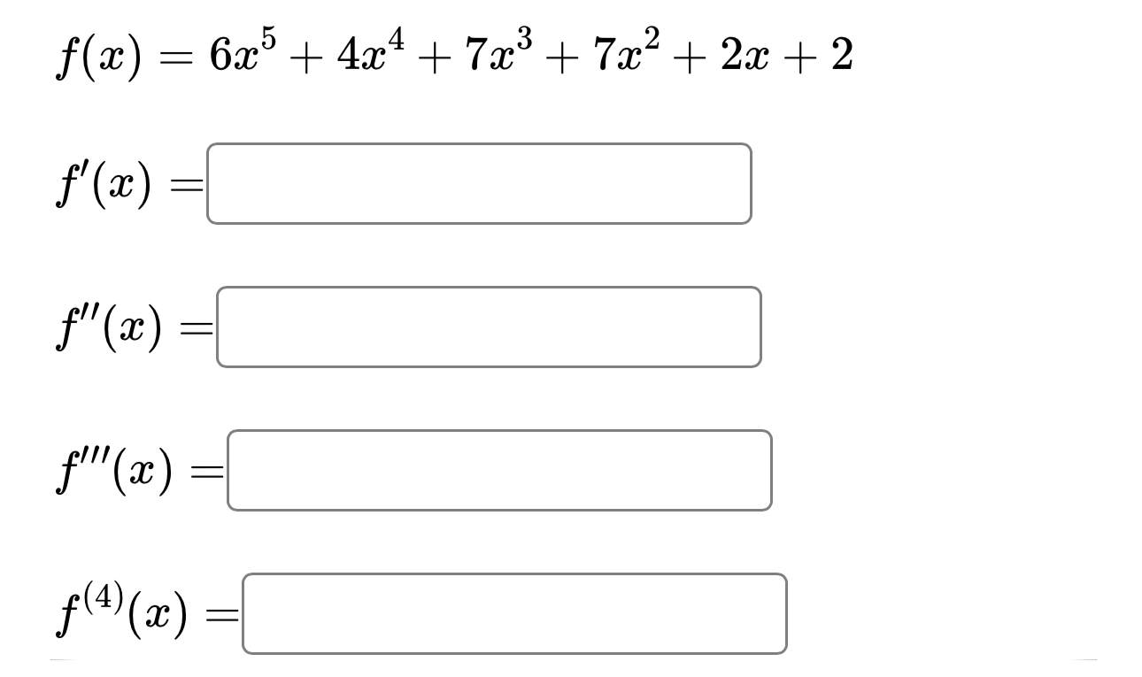 Solved f(x)=6x5+4x4+7x3+7x2+2x+2f'(x)=f''(x)=f'''(x)=f(4)(x) | Chegg.com Solved f(x)=6x5+4x4+7x3+7x2+2x+2f'(x)=f''(x)=f'''(x)=f(4)(x) | Chegg.com