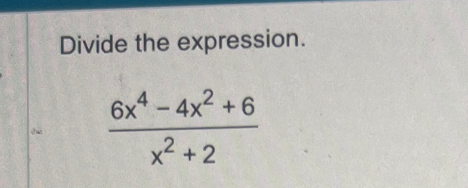 Divide the expression.6x4-4x2+6x2+2 | Chegg.com