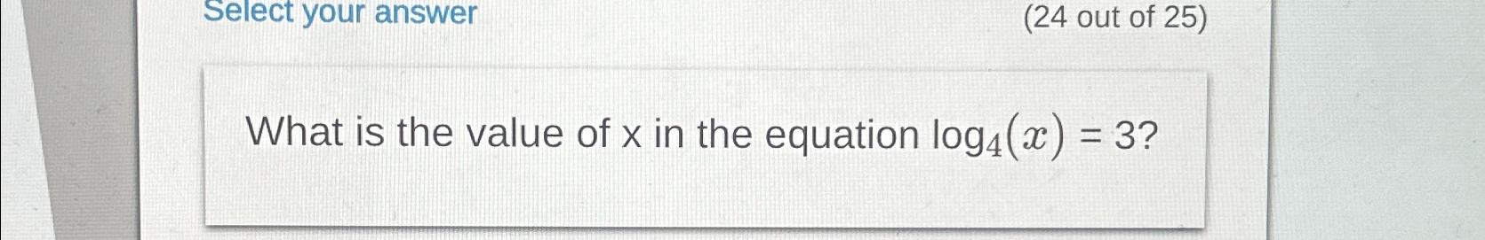 Solved What is the value of x ﻿in the equation log4(x)=3 ? | Chegg.com