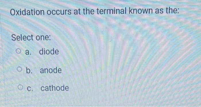 Solved Oxidation occurs at the terminal known as the: Select | Chegg.com
