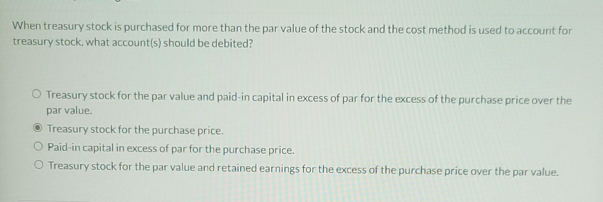 Solved When treasury stock is purchased for more than the | Chegg.com