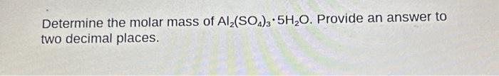 Solved Determine the molar mass of Al₂(SO4)3 5H₂O. Provide | Chegg.com