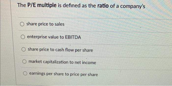Solved The P/E multiple is defined as the ratio of a | Chegg.com