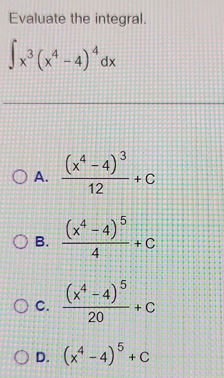 Solved Evaluate the integral. ∫x3(x4−4)4dx A. 12(x4−4)3+C B. | Chegg.com