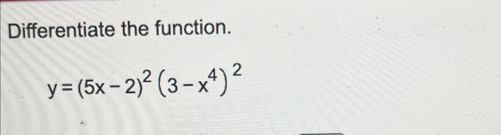 Solved Differentiate the function.y=(5x-2)2(3-x4)2 | Chegg.com