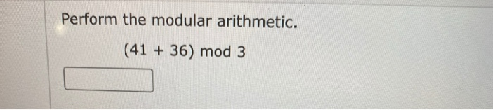 Solved Perform the modular arithmetic. (41 + 36) mod 3 | Chegg.com