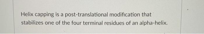 Solved Helix capping is a post-translational modification | Chegg.com