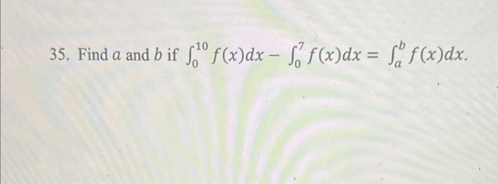 Solved Find a and b ﻿if ∫010f(x)dx-∫07f(x)dx=∫abf(x)dx. | Chegg.com