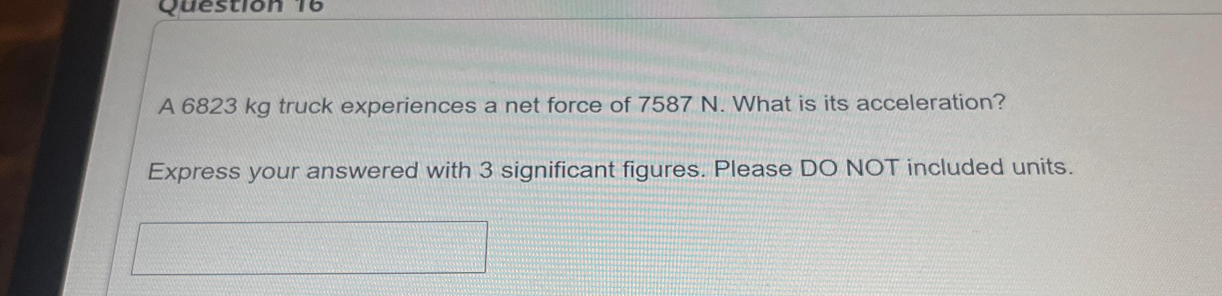 Solved A 6823kg ﻿truck experiences a net force of 7587N. | Chegg.com