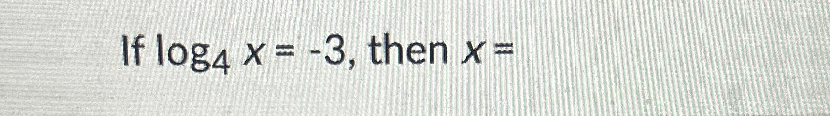 Solved If log4x=-3, ﻿then x= | Chegg.com